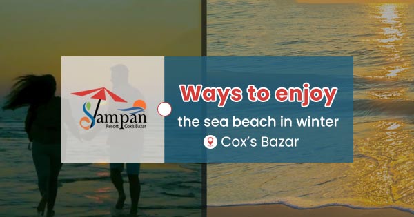 Best Ways to enjoy the sea beach in winter at Cox’s Bazar